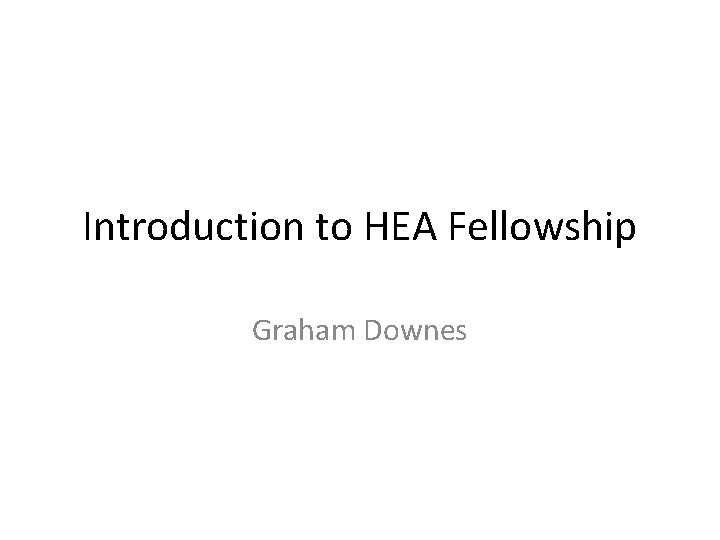 Introduction to HEA Fellowship Graham Downes Aims To