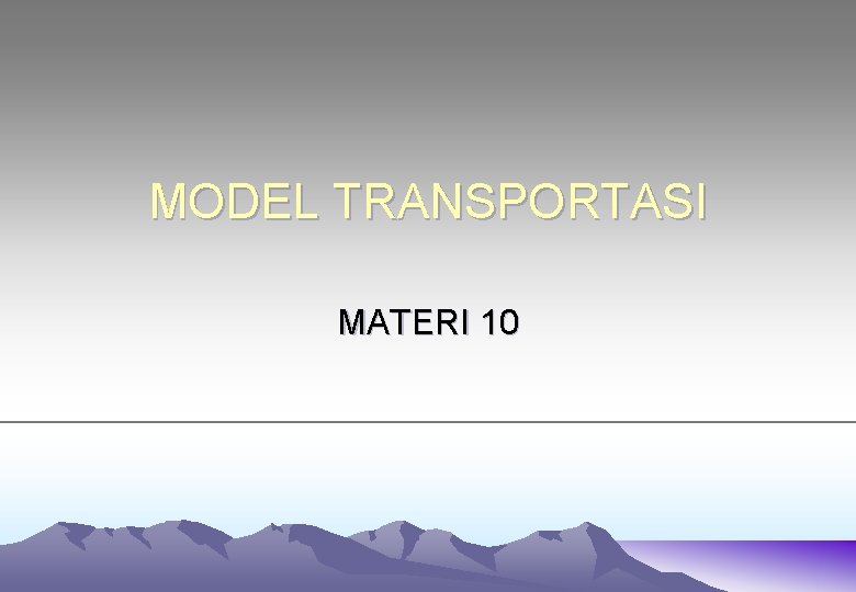 MODEL TRANSPORTASI MATERI 10 PEMODELAN TRANSPORTASI Adalah suatu