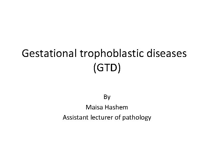 Gestational trophoblastic diseases GTD By Maisa Hashem Assistant