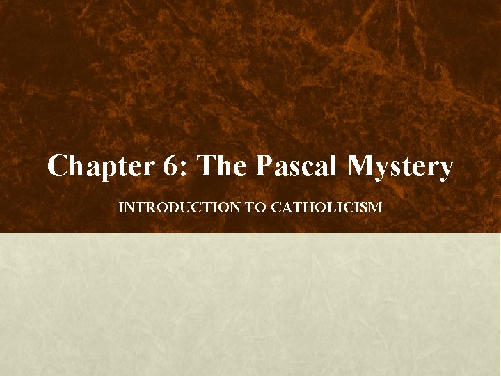 Chapter 6 The Pascal Mystery INTRODUCTION TO CATHOLICISM