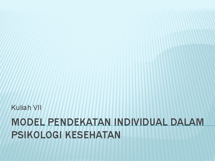 Kuliah VII MODEL PENDEKATAN INDIVIDUAL DALAM PSIKOLOGI KESEHATAN
