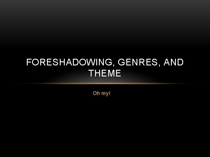 FORESHADOWING GENRES AND THEME Oh my An organizational