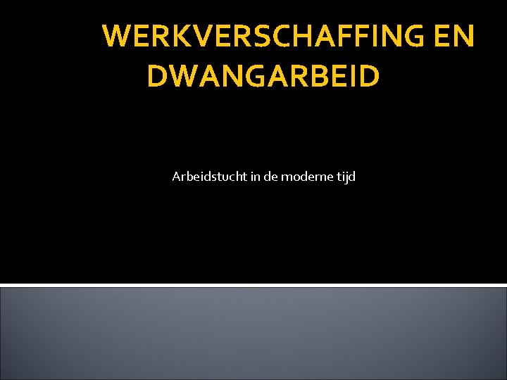 WERKVERSCHAFFING EN DWANGARBEID Arbeidstucht in de moderne tijd