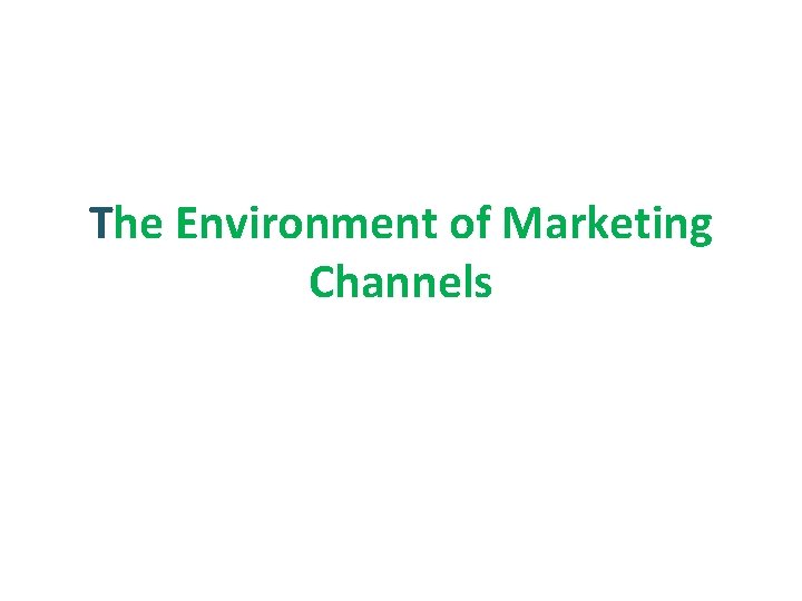The Environment of Marketing Channels Marketing Channel and