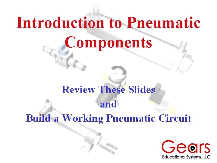 Introduction to Pneumatic Components Review These Slides and