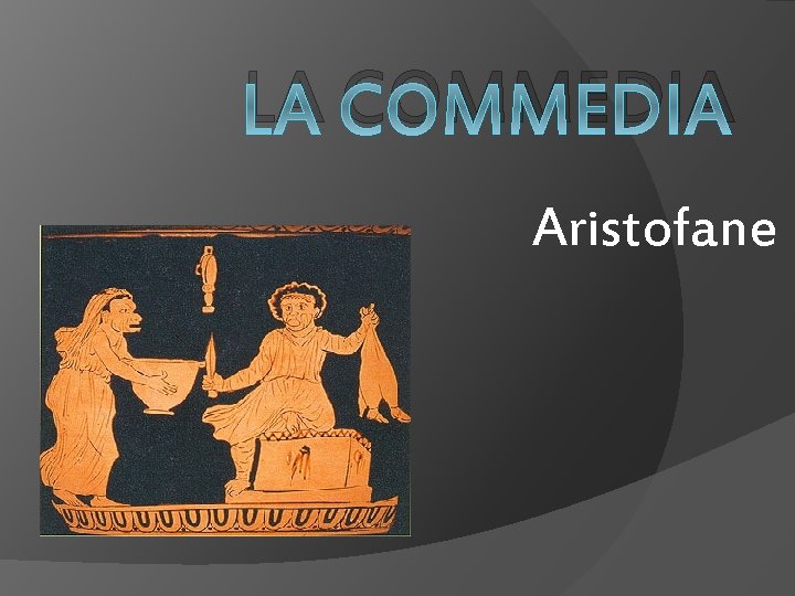 LA COMMEDIA Aristofane La commedia un componimento teatrale