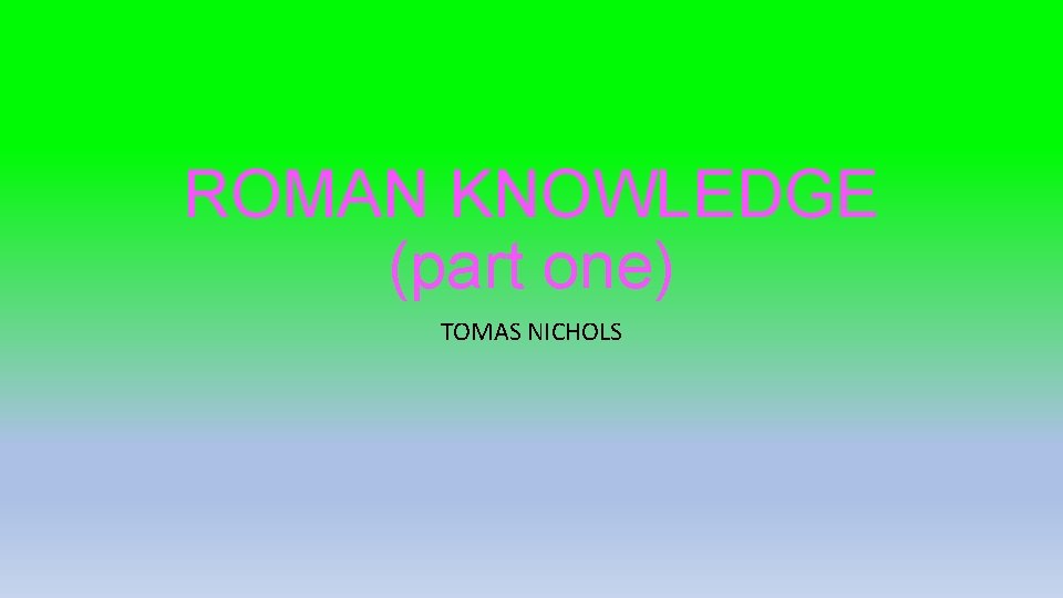 ROMAN KNOWLEDGE part one TOMAS NICHOLS Introduction Romans