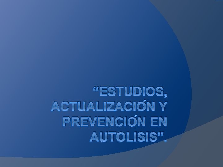 ESTUDIOS ACTUALIZACIO N Y PREVENCIO N EN AUTOLISIS
