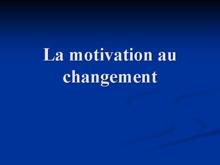 La motivation au changement Le changement nest pas