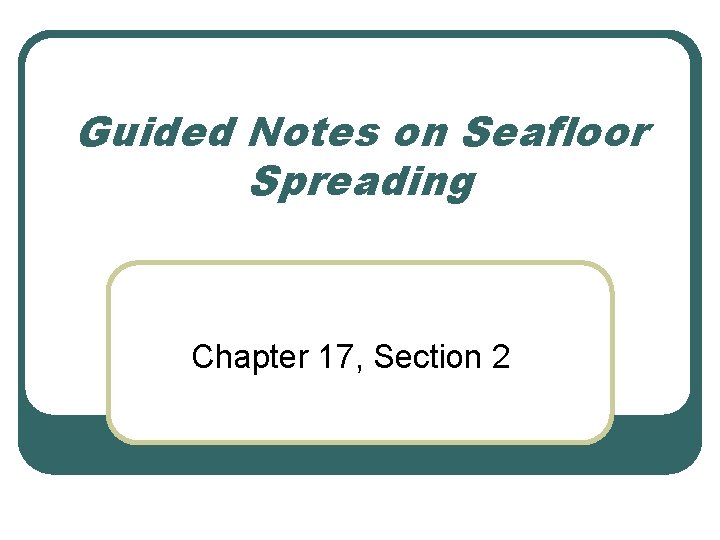 Guided Notes on Seafloor Spreading Chapter 17 Section