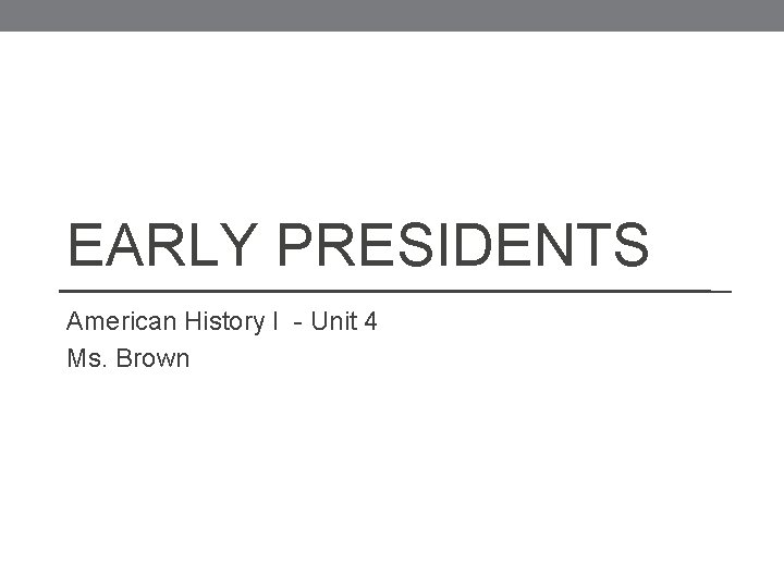 EARLY PRESIDENTS American History I Unit 4 Ms