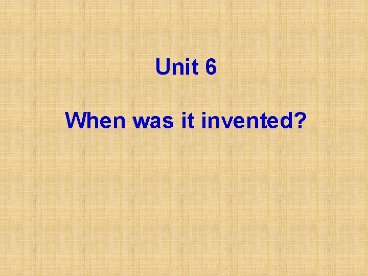 Unit 6 When was it invented Words and