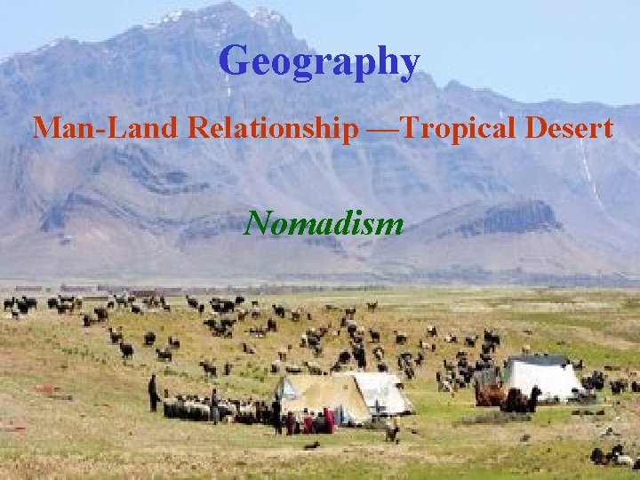 Geography ManLand Relationship Tropical Desert Nomadism Nomadism is