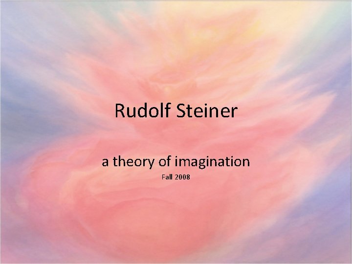 Rudolf Steiner a theory of imagination Fall 2008