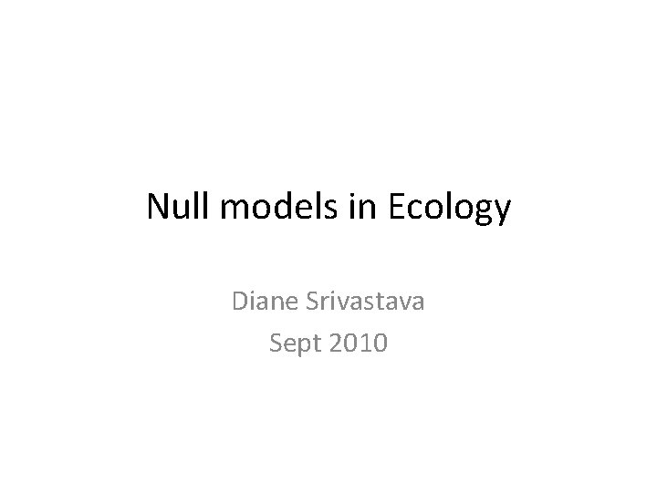 Null models in Ecology Diane Srivastava Sept 2010