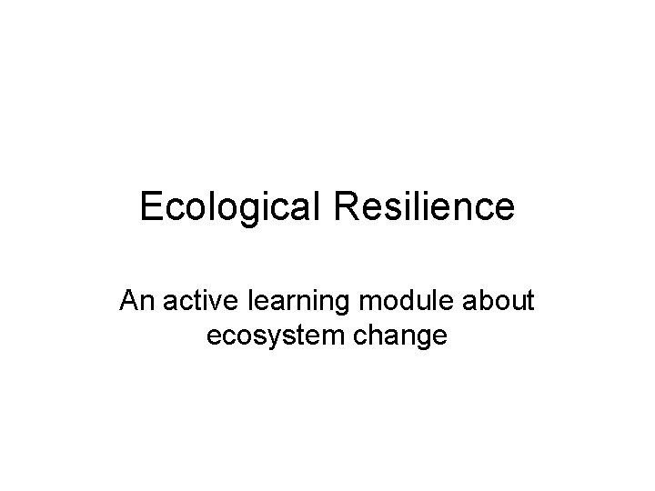Ecological Resilience An active learning module about ecosystem