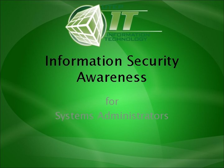 Information Security Awareness for Systems Administrators Why Us