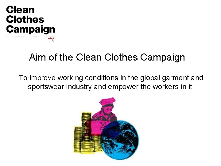 Aim of the Clean Clothes Campaign To improve