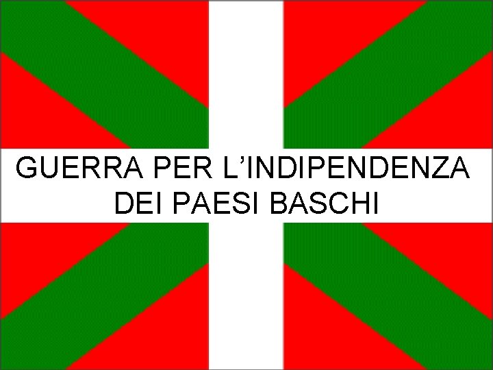 GUERRA PER LINDIPENDENZA DEI PAESI BASCHI Dove si
