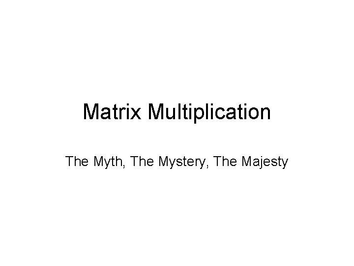 Matrix Multiplication The Myth The Mystery The Majesty