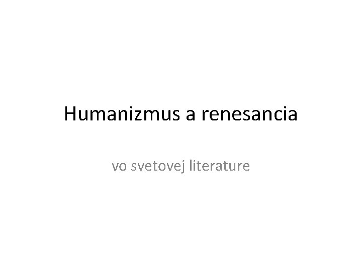 Humanizmus a renesancia vo svetovej literature Hlavn znaky