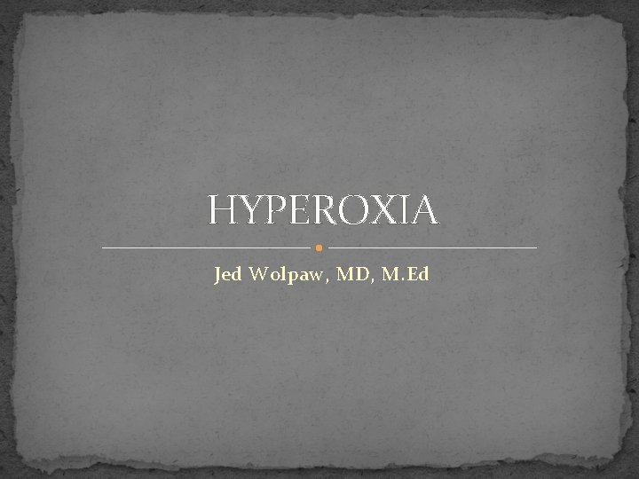 HYPEROXIA Jed Wolpaw MD M Ed Outline History