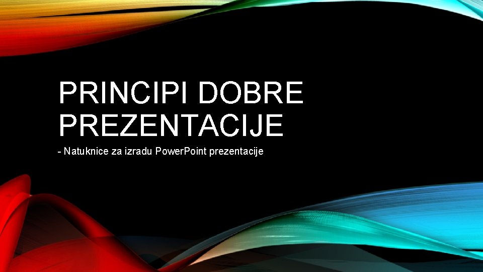 PRINCIPI DOBRE PREZENTACIJE Natuknice za izradu Power Point