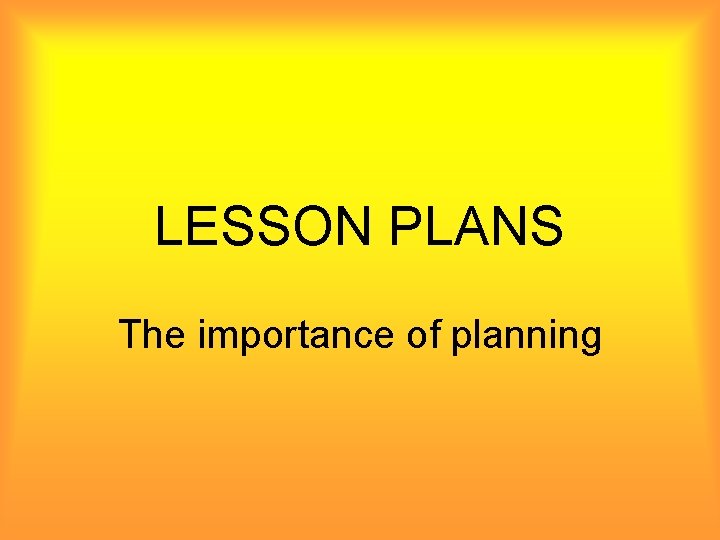LESSON PLANS The importance of planning IMPORTANCE OF