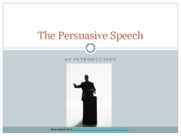 The Persuasive Speech AN INTRODUCTION Ideas adapted from
