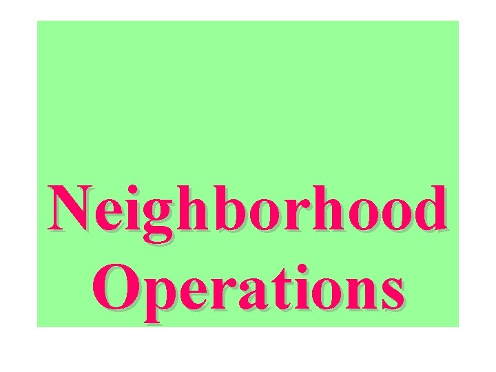 Neighborhood Operations Objectives Why are neighborhoods important What