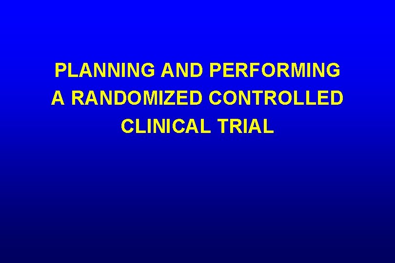 PLANNING AND PERFORMING A RANDOMIZED CONTROLLED CLINICAL TRIAL