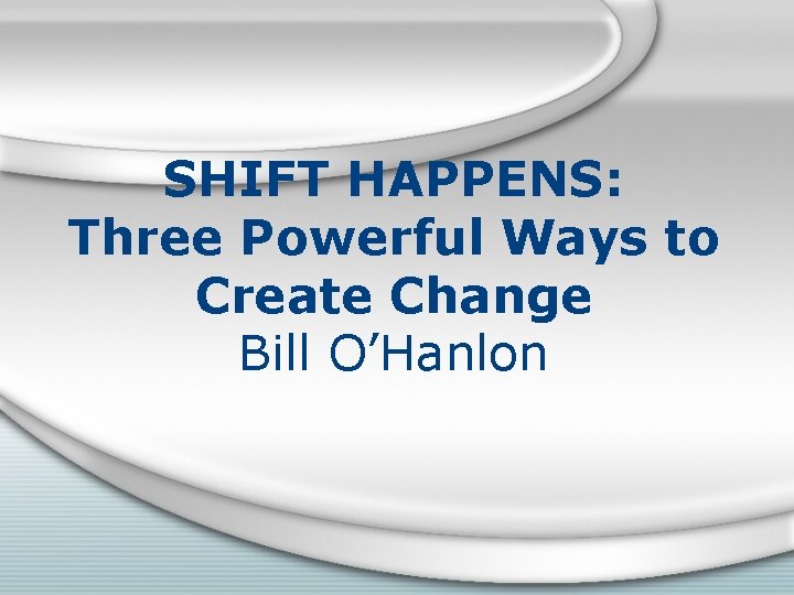 SHIFT HAPPENS Three Powerful Ways to Create Change