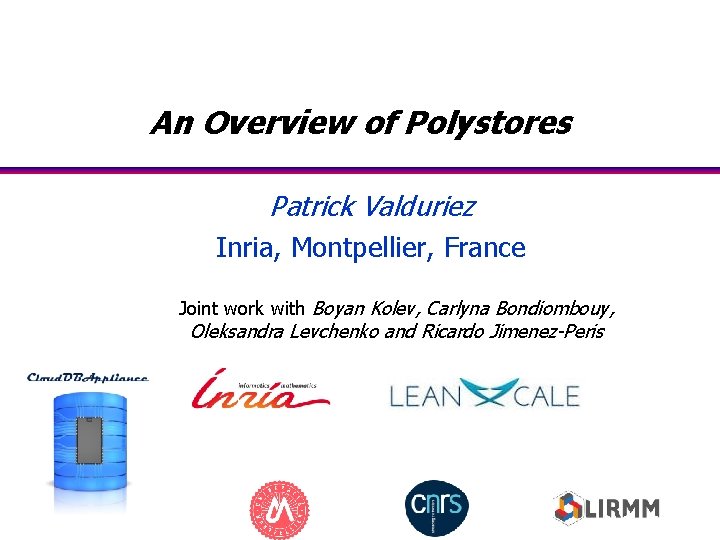 An Overview of Polystores Patrick Valduriez Inria Montpellier