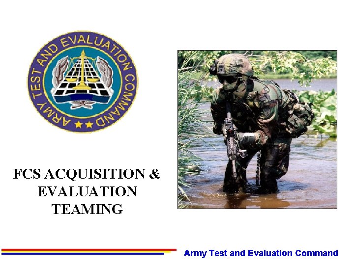 FCS ACQUISITION EVALUATION TEAMING Army Test and Evaluation