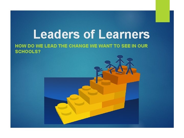 Leaders of Learners HOW DO WE LEAD THE