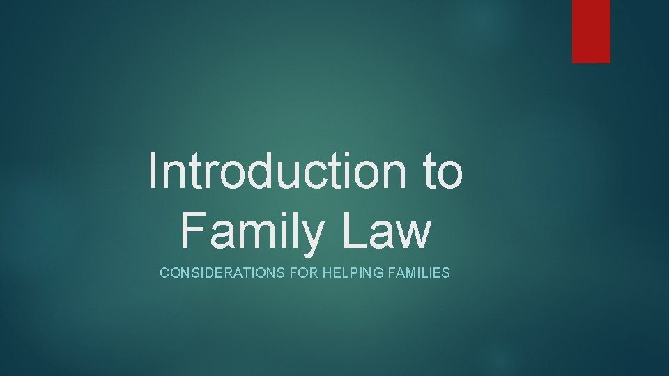 Introduction to Family Law CONSIDERATIONS FOR HELPING FAMILIES