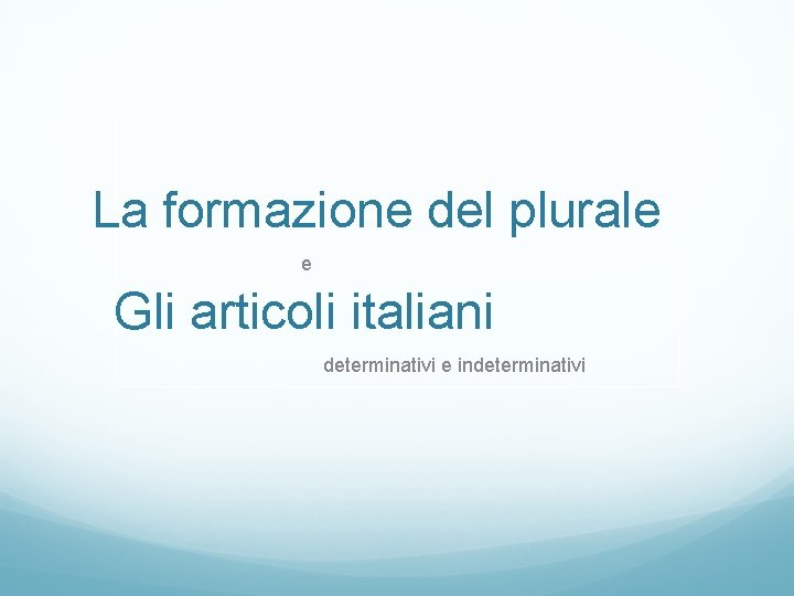 La formazione del plurale e Gli articoli italiani
