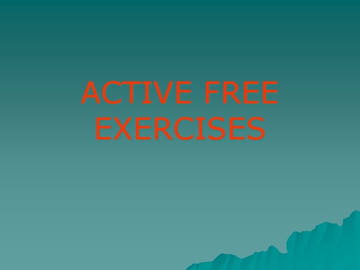 ACTIVE FREE EXERCISES Definition Free active exercises are