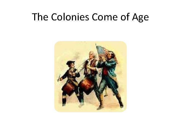 The Colonies Come of Age Colonies Come of