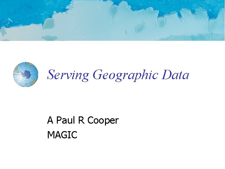 Serving Geographic Data A Paul R Cooper MAGIC
