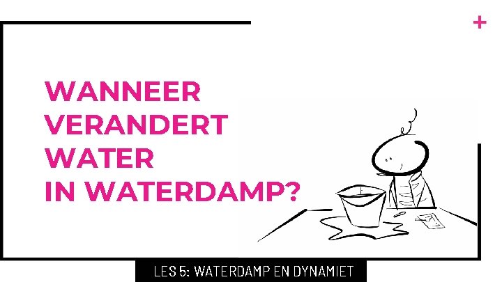 WANNEER VERANDERT WATER IN WATERDAMP LES 5 WATERDAMP