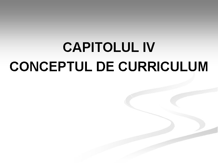 Teoria curriculumului CAPITOLUL IV CONCEPTUL DE CURRICULUM Curriculum