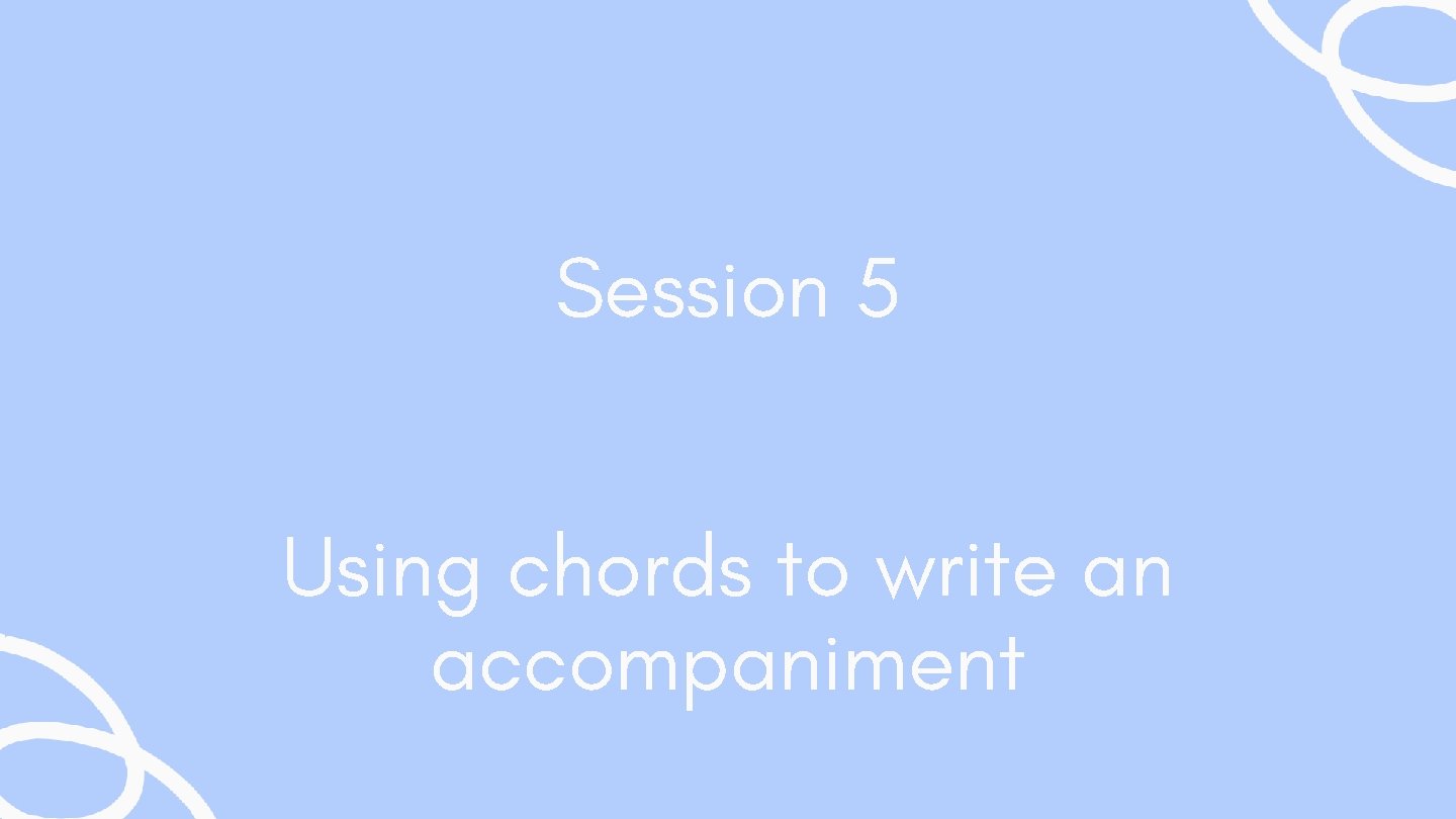 Session 5 Using chords to write an accompaniment