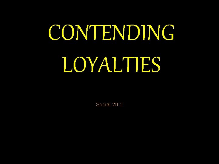 CONTENDING LOYALTIES Social 20 2 WHO IS TORN