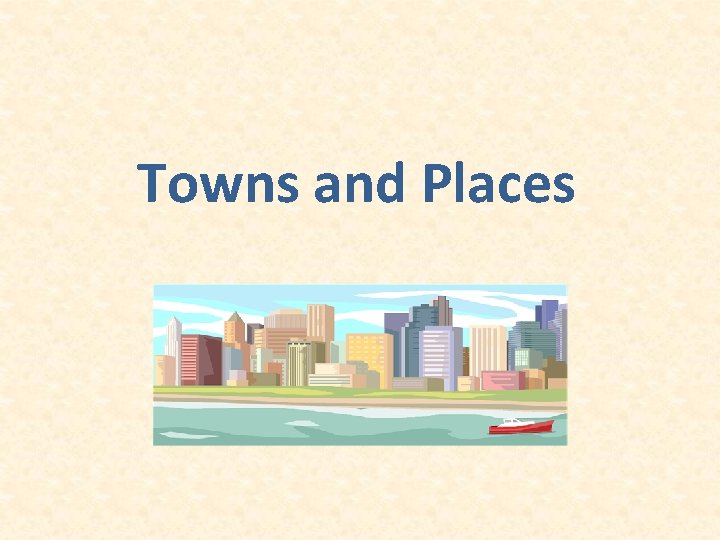 Towns and Places Important places in our life