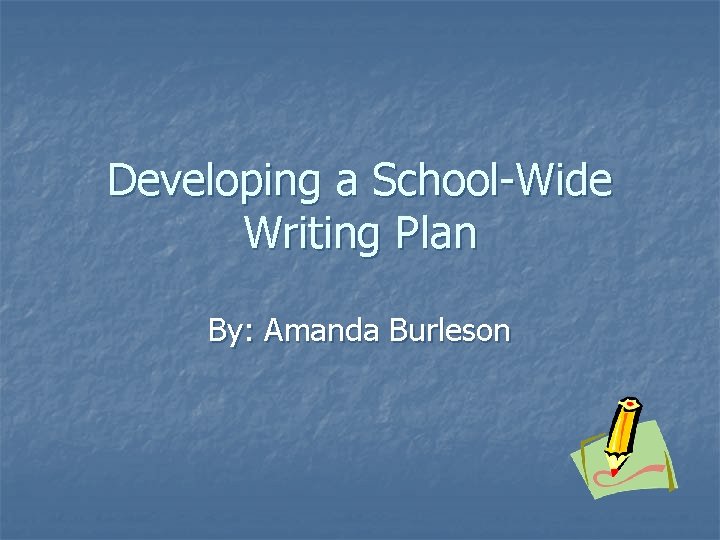 Developing a SchoolWide Writing Plan By Amanda Burleson