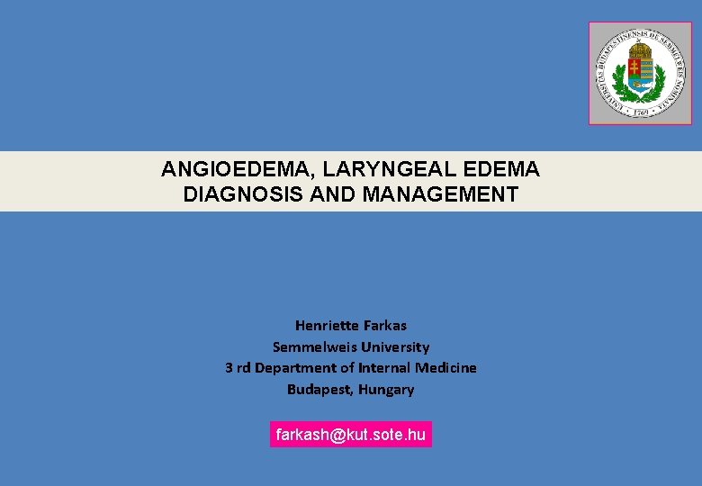 ANGIOEDEMA LARYNGEAL EDEMA DIAGNOSIS AND MANAGEMENT Henriette Farkas