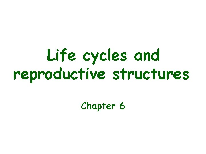Life cycles and reproductive structures Chapter 6 Outline