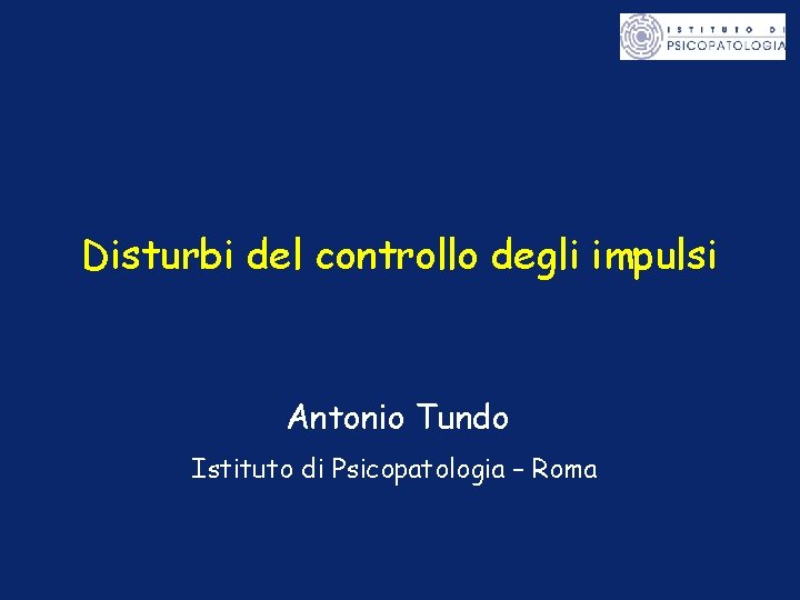 Disturbi del controllo degli impulsi Antonio Tundo Istituto