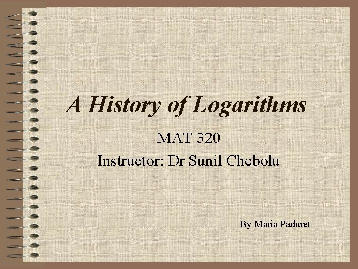 A History of Logarithms MAT 320 Instructor Dr